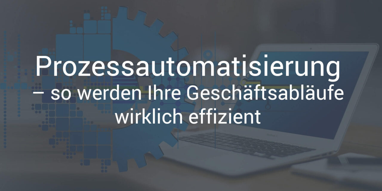 Prozessautomatisierung für effiziente Geschäftsabläufe